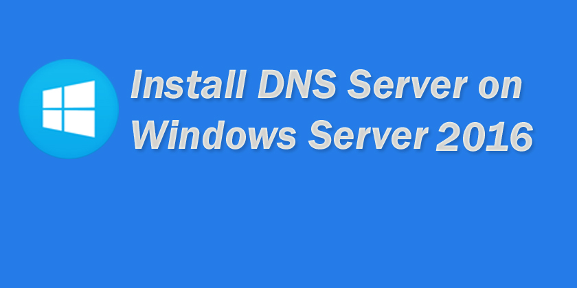 Install DNS Server on Windows Server 2016 fully step by step - Tactig